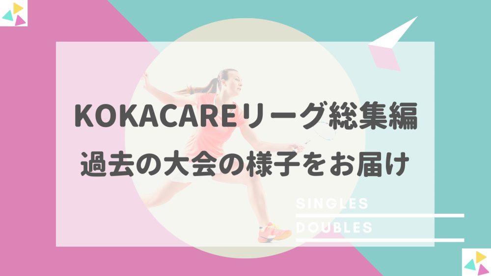 KOKACAREリーグ総集編｜過去のKOKACAREリーグの様子をお届けします | 【愛知・名古屋】KOKACAREバドミントン教室・スクール（コカケア）